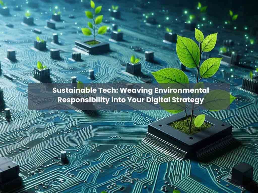 Sustainable Tech: Weaving Environmental Responsibility into Your ...